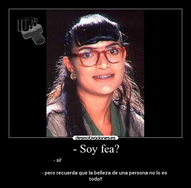 - Soy fea? | Desmotivaciones